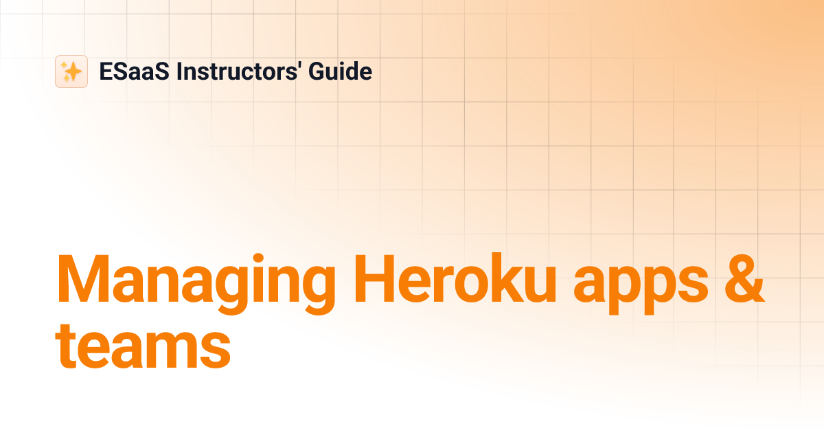Managing Heroku apps & teams | ESaaS Instructors' Guide